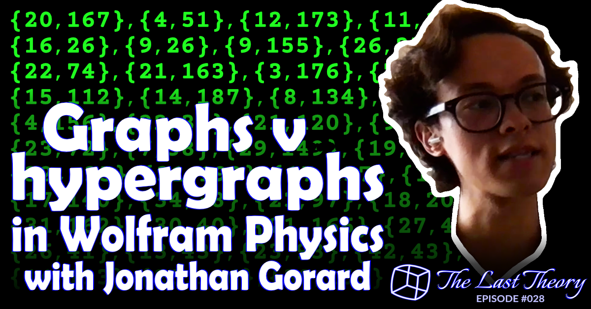 The Last Theory Podcast #028 - Graphs v hypergraphs in Wolfram Physics