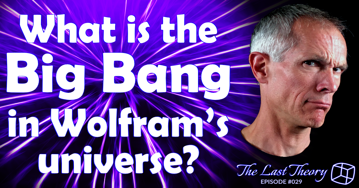 The Last Theory Channel #029 - What is the Big Bang in Wolfram's universe?