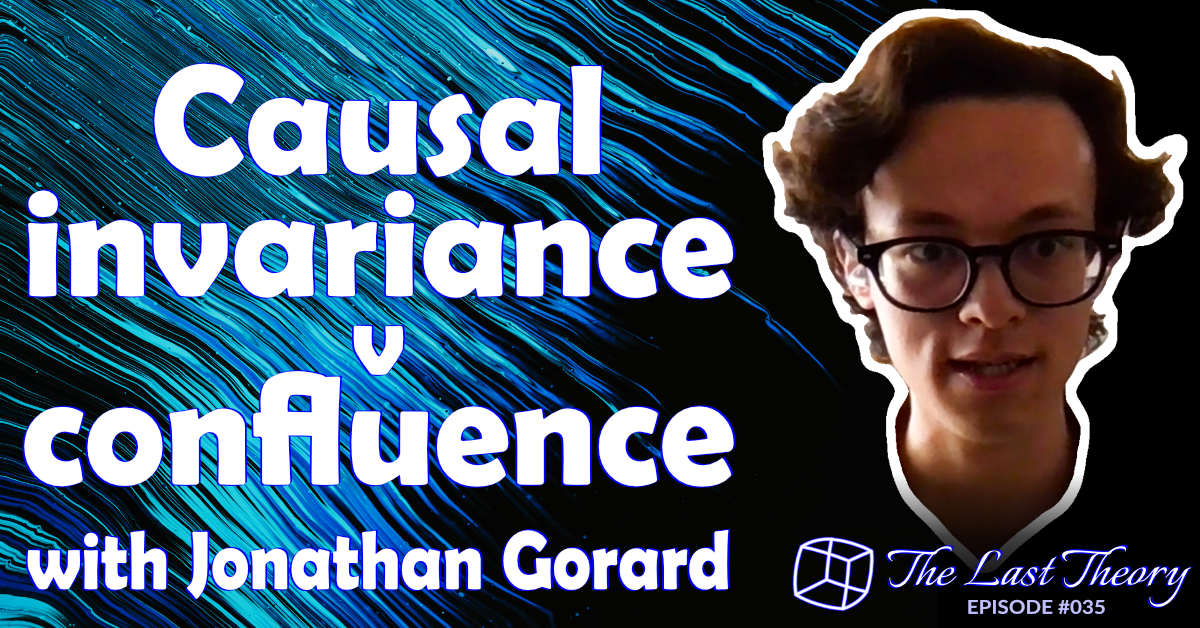 The Last Theory Channel #035 - Causal invariance versus confluence